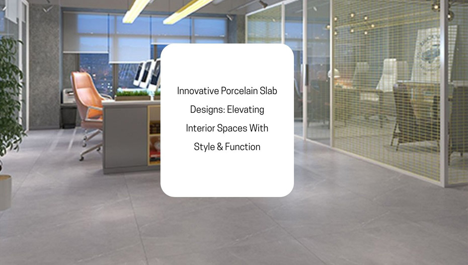 Innovative Porcelain Slab Designs: Elevating Interior Spaces